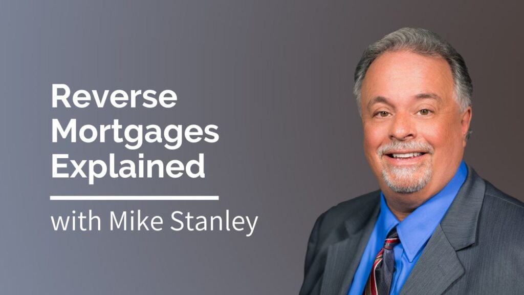 Reverse Mortgage Explained, with Mike Stanley